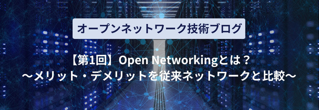 [Part 1] What is Open Networking? ～Comparison of merits and demerits ...
