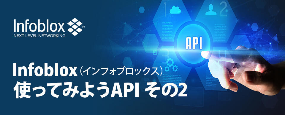 Infoblox（インフォブロックス）使ってみようAPI その2 - セキュリティ事業 - マクニカ
