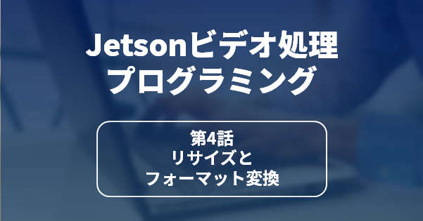 Jetson Video Processing Programming Episode 4 Resizing and Format ...