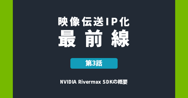 The forefront of IP video transmission Episode 3 Overview of NVIDIA Rivermax SDK - Semiconductor ...