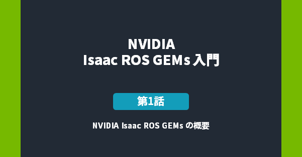 【NVIDIA Isaac ROS GEMs 入門】第1話 NVIDIA Isaac ROS GEMs の概要 - 半導体事業 - マクニカ