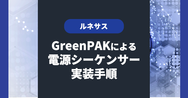 ルネサスエレクトロニクス GreenPAKによる電源シーケンサー実装手順 - 半導体事業 - マクニカ