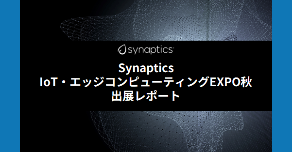 Synaptics 「IoT・エッジコンピューティングEXPO秋」 出展レポート - 半導体事業 - マクニカ