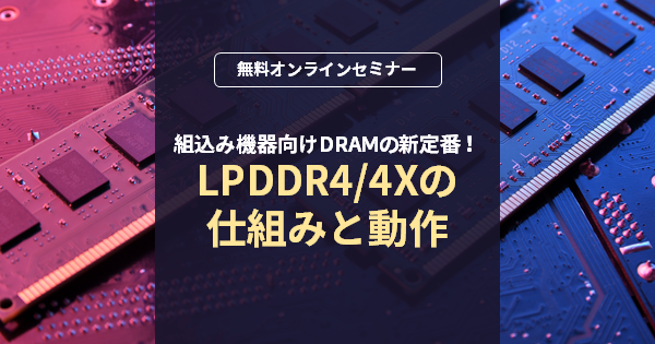 [オンラインセミナー] 組込み機器向けDRAMの新定番！LPDDR4/4Xの仕組みと動作 - イベント・セミナー - マクニカ