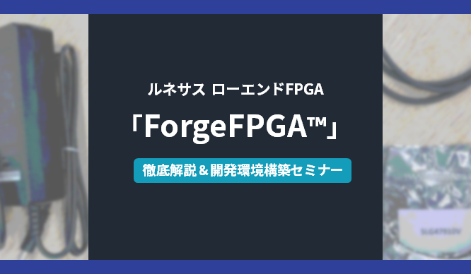 [オンラインセミナー] ルネサスローエンドFPGA「ForgeFPGA」徹底解説＆開発環境構築セミナー - イベント・セミナー - マクニカ