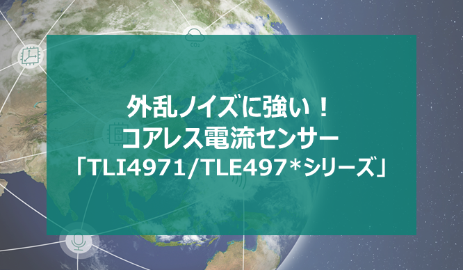 外乱ノイズに強い！コアレス電流センサー「TLI4971/TLE497*シリーズ」 - Infineon - マクニカ
